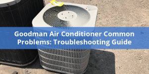 Goodman Air Conditioner Common Problems: Troubleshooting Guide for Homeowners - PICKHVAC