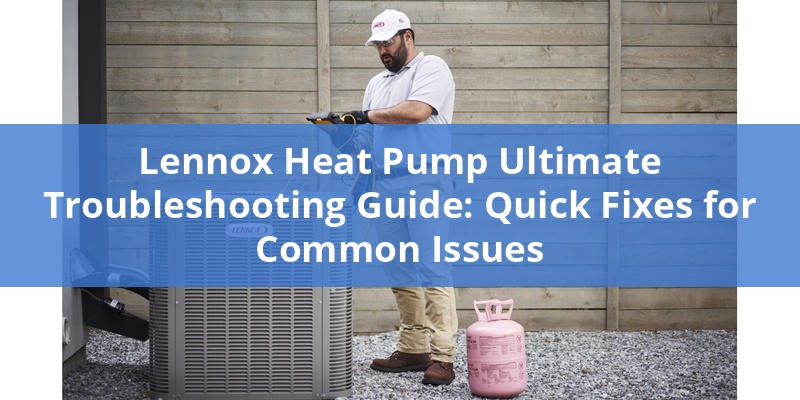 Lennox Heat Pump Ultimate Troubleshooting Guide: Quick Fixes for Common Issues - PICKHVAC